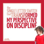 The one letter switch that transformed my parenting * Moms and Crafters