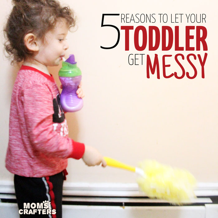 5 Reasons to let your toddler get messy * Moms and Crafters